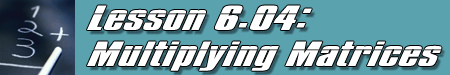 Lesson 6.04: Multiplying Matrices