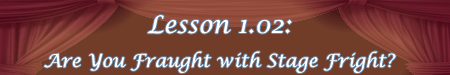 Lesson 1.02: Are You Fraught with Stage Fright?